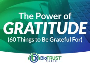 The Power of Gratitude (60 Things to Be Grateful for) - BioTrust Radio #58